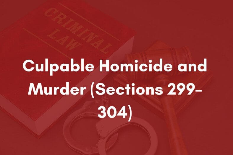 Culpable Homicide and Murder (Sections 299–304 IPC)