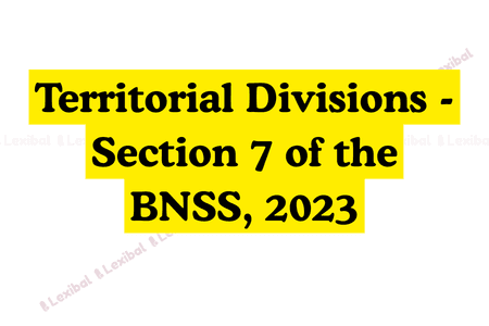 Territorial Divisions - Section 7 of the BNSS, 2023 - Lexibal